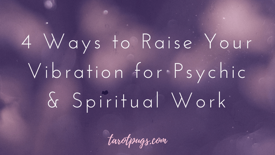 4 Ways to Raise Your Vibration for Psychic & Spiritual Work | TarotPugs